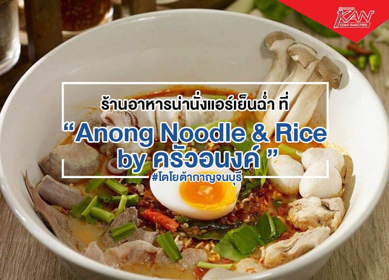 "Anong Noodle & Rice" by ครัวอนงค์ ร้านอาหารน่านั่งแอร์เย็นฉ่ำ